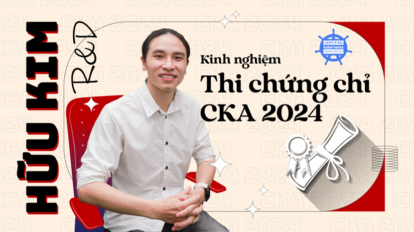 Chinh phục chứng chỉ CKA 2024 cùng Hữu Kim (R&D): "Kịch tính và nhiều kinh nghiệm xương máu ...